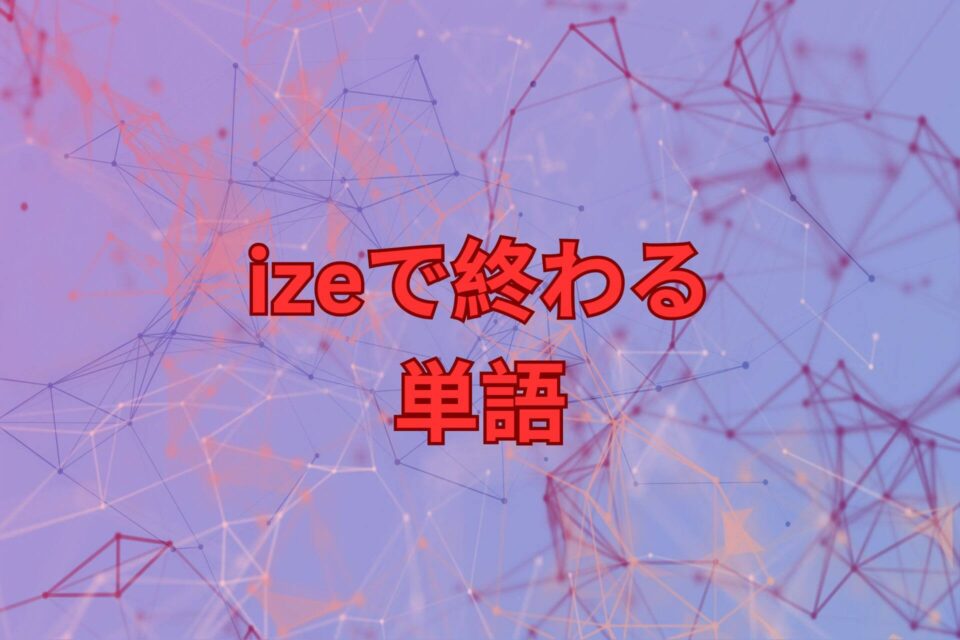 izeで終わる単語252選！ | えいたんごン