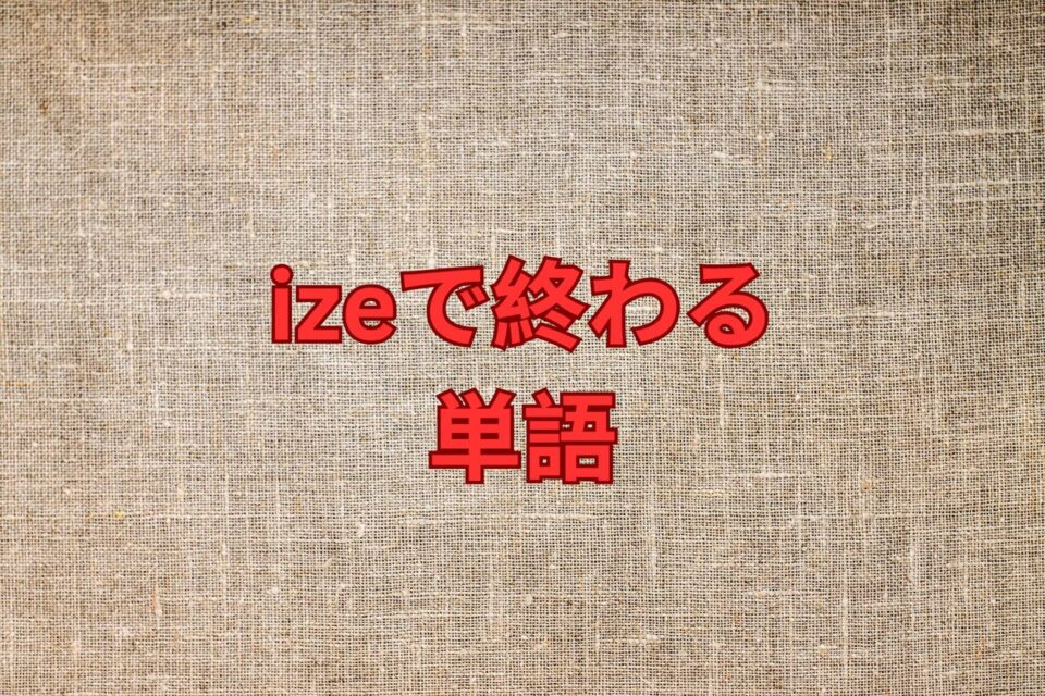 izeで終わる単語252選！ | えいたんごン